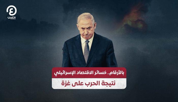 بالأرقام خسائر الاقتصاد الإسرائيلي نتيجة الحرب على غزة